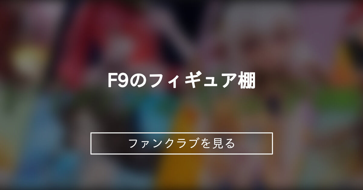 【雑記】 【支援プランの皆様へ】アイデア募集(10月31日まで) - F9のフィギュア棚 (F9721185)の投稿｜ファンティア[Fantia]