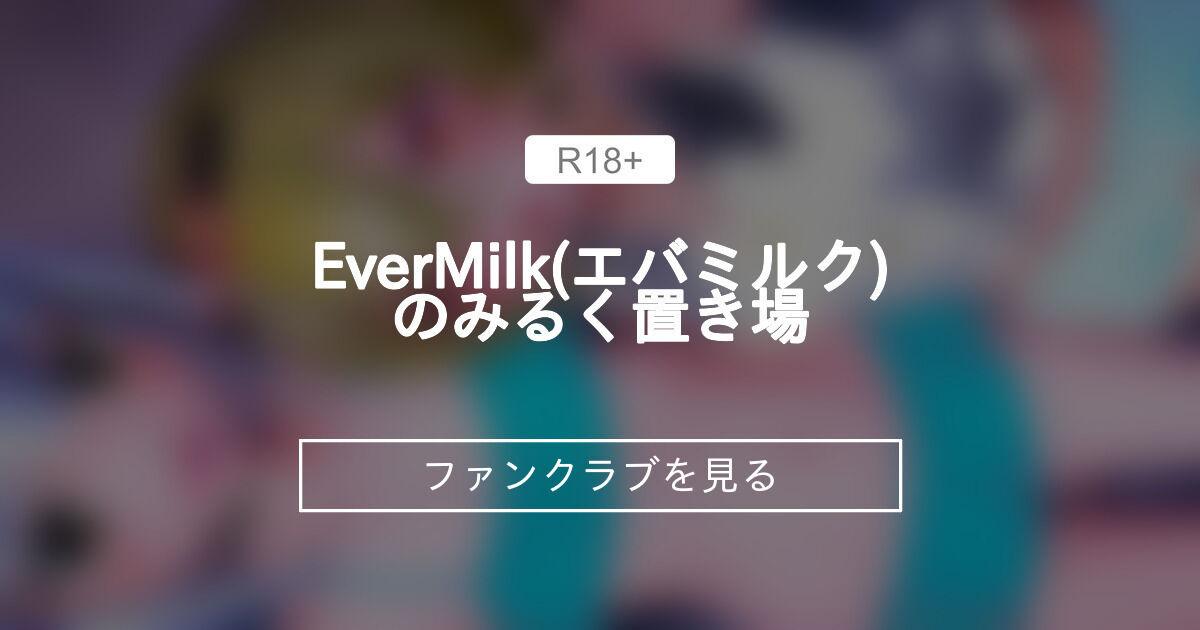 EverMilk(エバミルク)のみるく置き場 (EverMilk)｜ファンティア[Fantia]