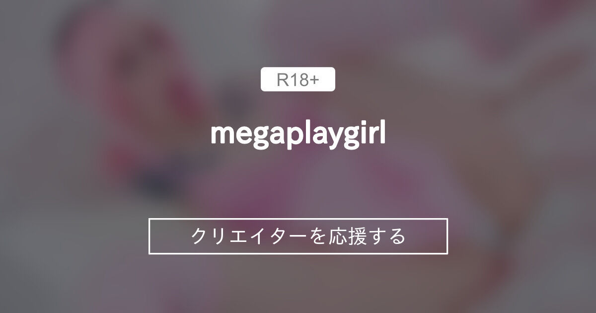 megaplaygirl (megaplaygirl) Plan List｜Fantia[ファンティア](Comprehensive [For Men])