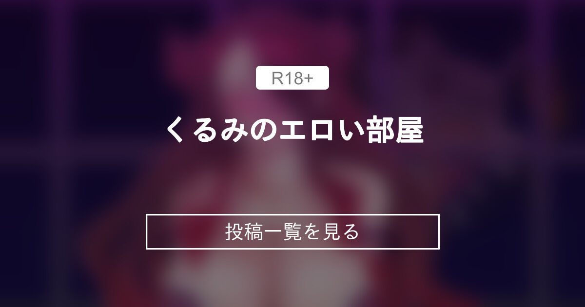 くるみのエロい部屋 (くるみLV1) 게시물 일람｜판티아 [Fantia] (남성용)