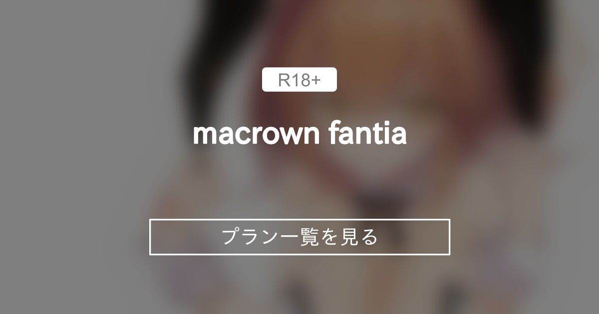 macrown fantia (秋月まく)のプラン一覧｜ファンティア[Fantia](総合[男性向け])
