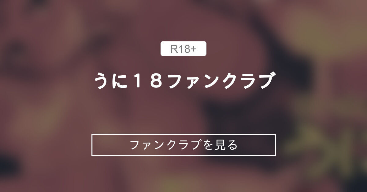 うに18ファンクラブ (うに18)｜ファンティア[Fantia]