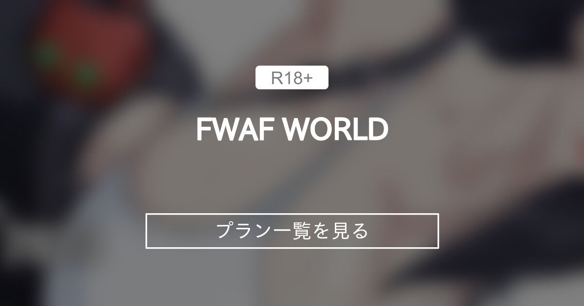 FWAF WORLD (FWAF)のプラン一覧｜ファンティア[Fantia](総合[男性向け])