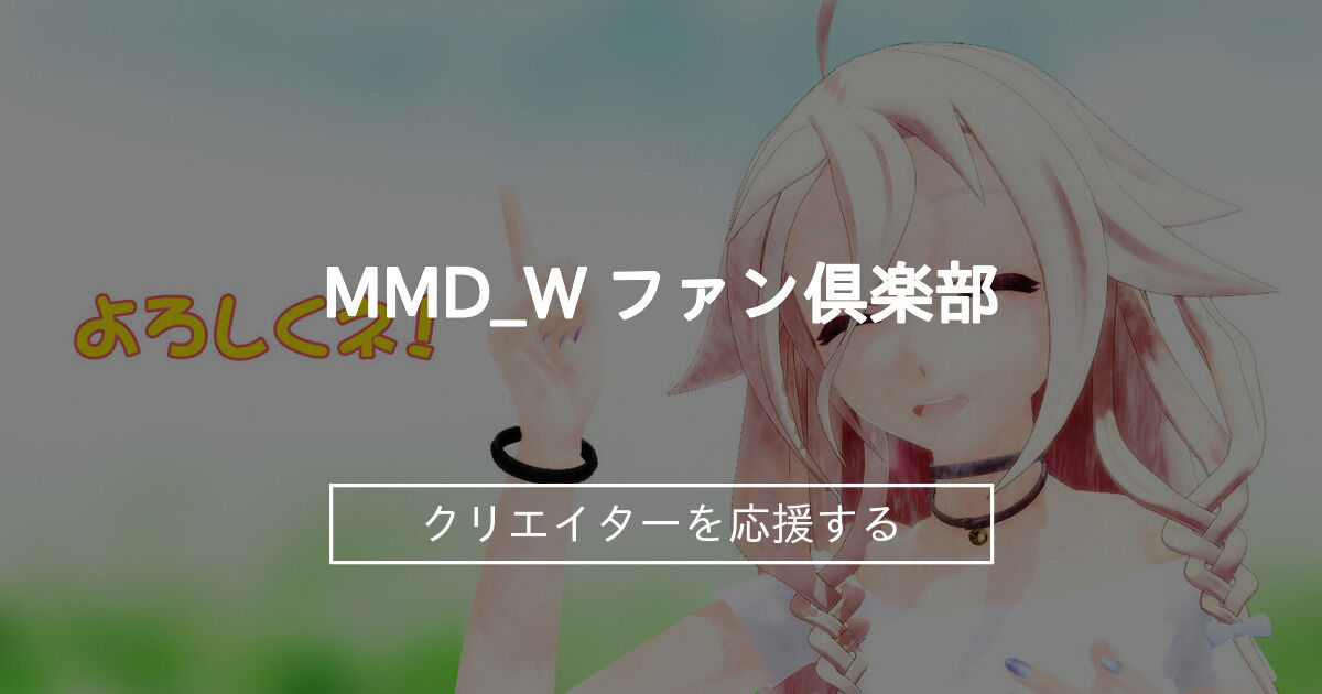 MMD_W ファン倶楽部 (MMD_Watcher)｜ファンティア[Fantia]
