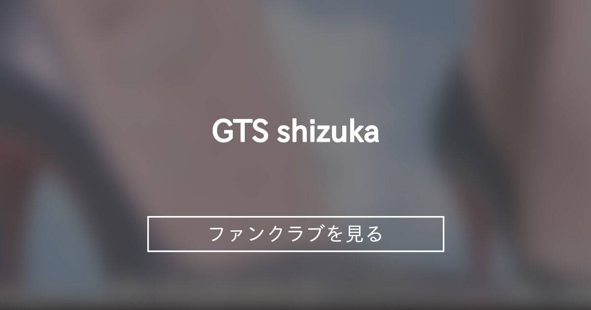 お知らせ - GTS shizuka (shizuka)の投稿｜ファンティア[Fantia]