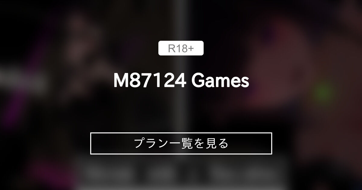 M87124 Games (M87124 Games)のプラン一覧｜ファンティア[Fantia](総合[男性向け])