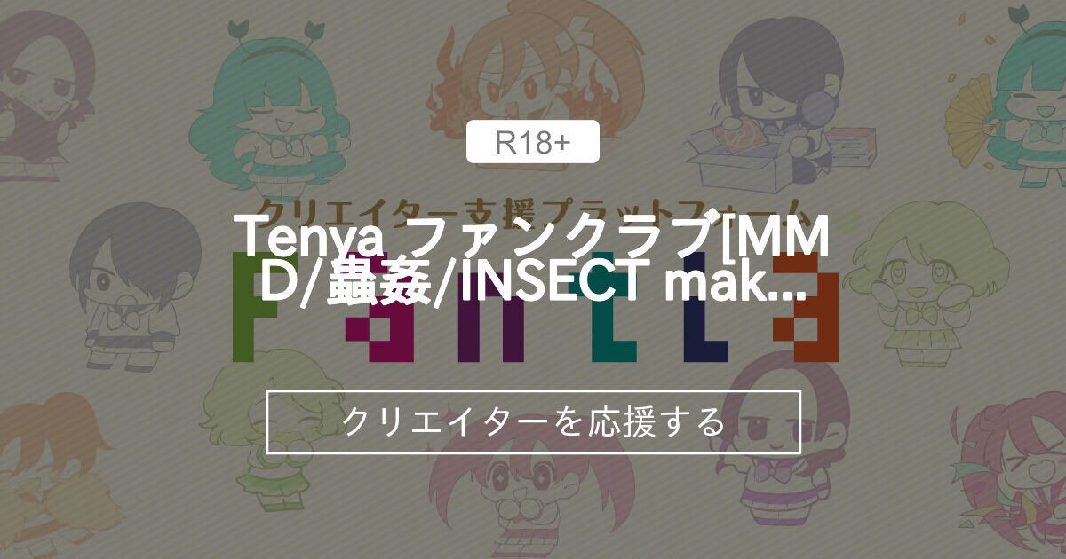Tenya ファンクラブ[MMD/〇〇/INSECT making mainly] (Tenya)｜ファンティア[Fantia]