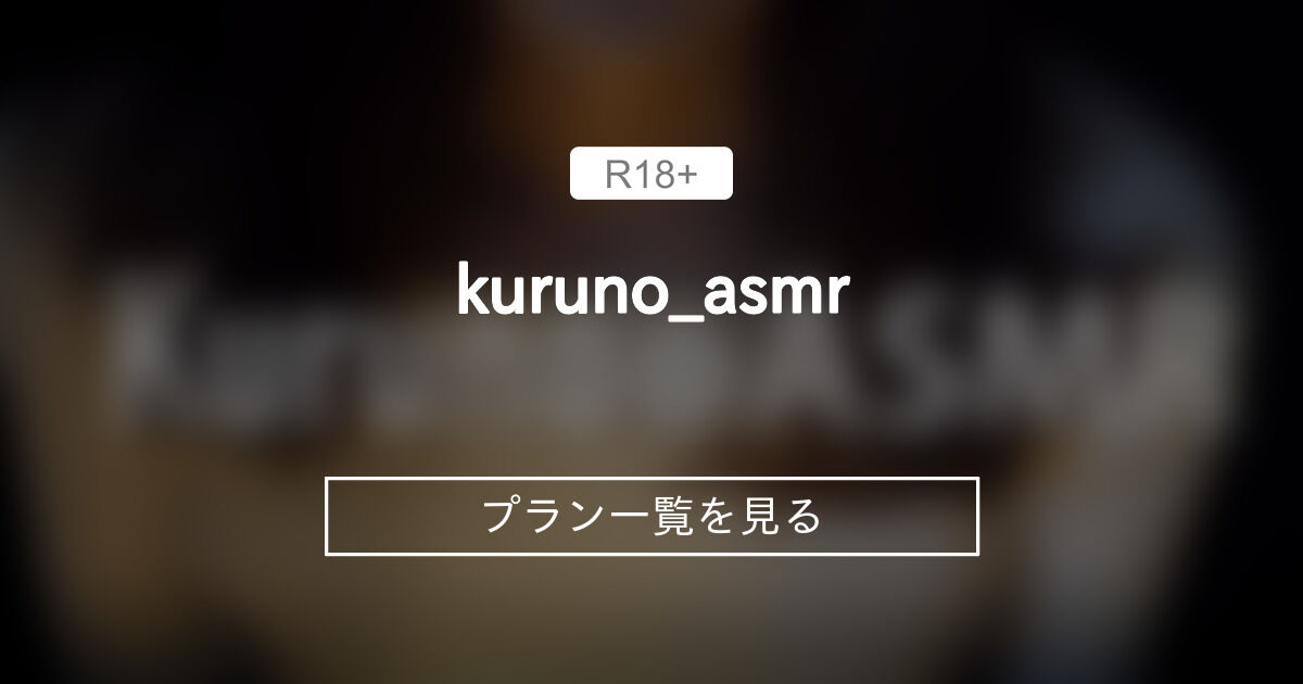 kuruno_asmr (kuruno) Plan List｜Fantia[ファンティア](Comprehensive [For Men])