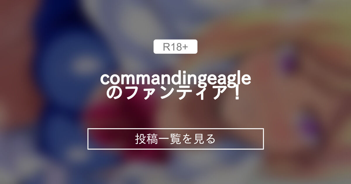 commandingeagleのファンティア！ (鷲塚翔)の投稿一覧｜ファンティア[Fantia](総合[男性向け])
