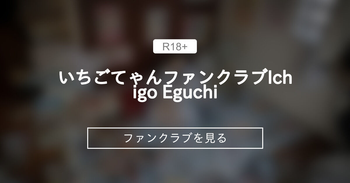 いちごてゃんファンクラブ👼🏻🍓Ichigo Eguchi (江口いちご)｜ファンティア[Fantia]