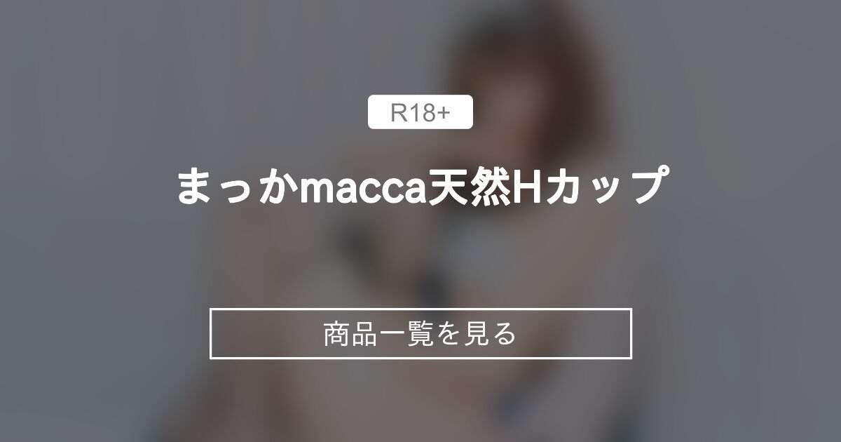 まっか🧚‍♀️macca♡天然Hカップ (まっか)の商品一覧｜ファンティア[Fantia]