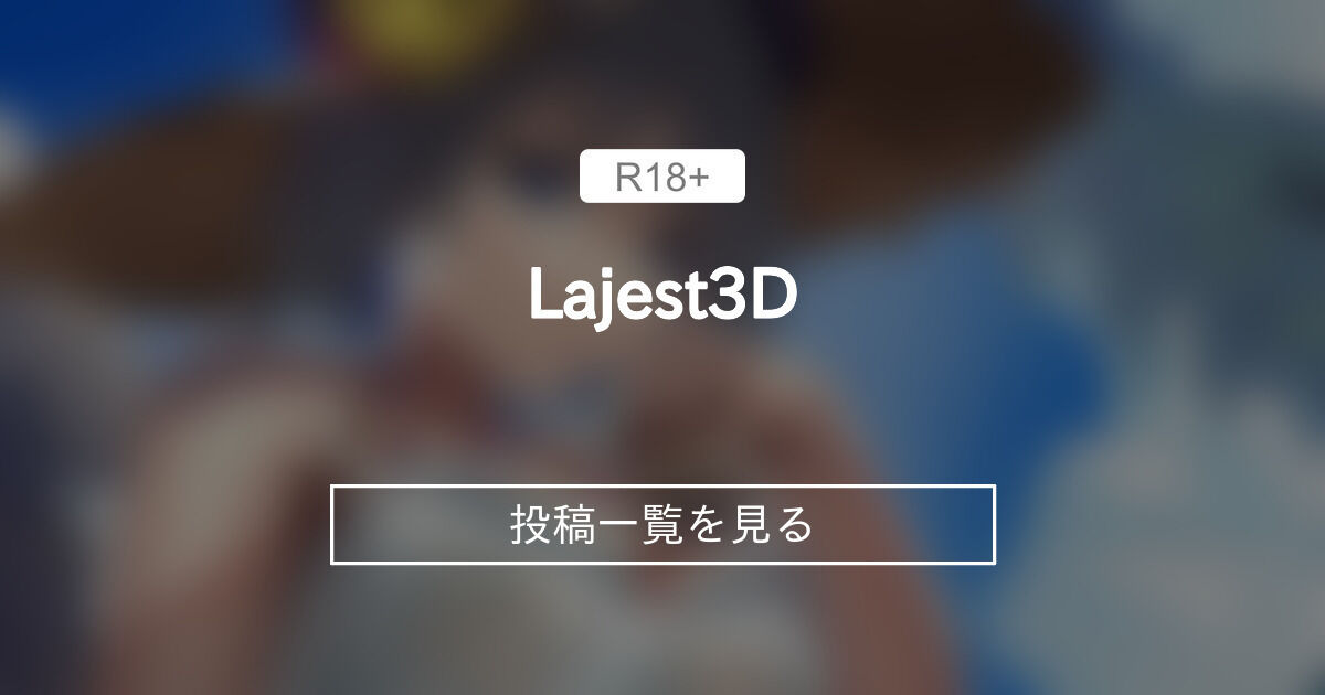 Lajest3D (ラジェﾂ)の投稿一覧｜ファンティア[Fantia](総合[男性向け])