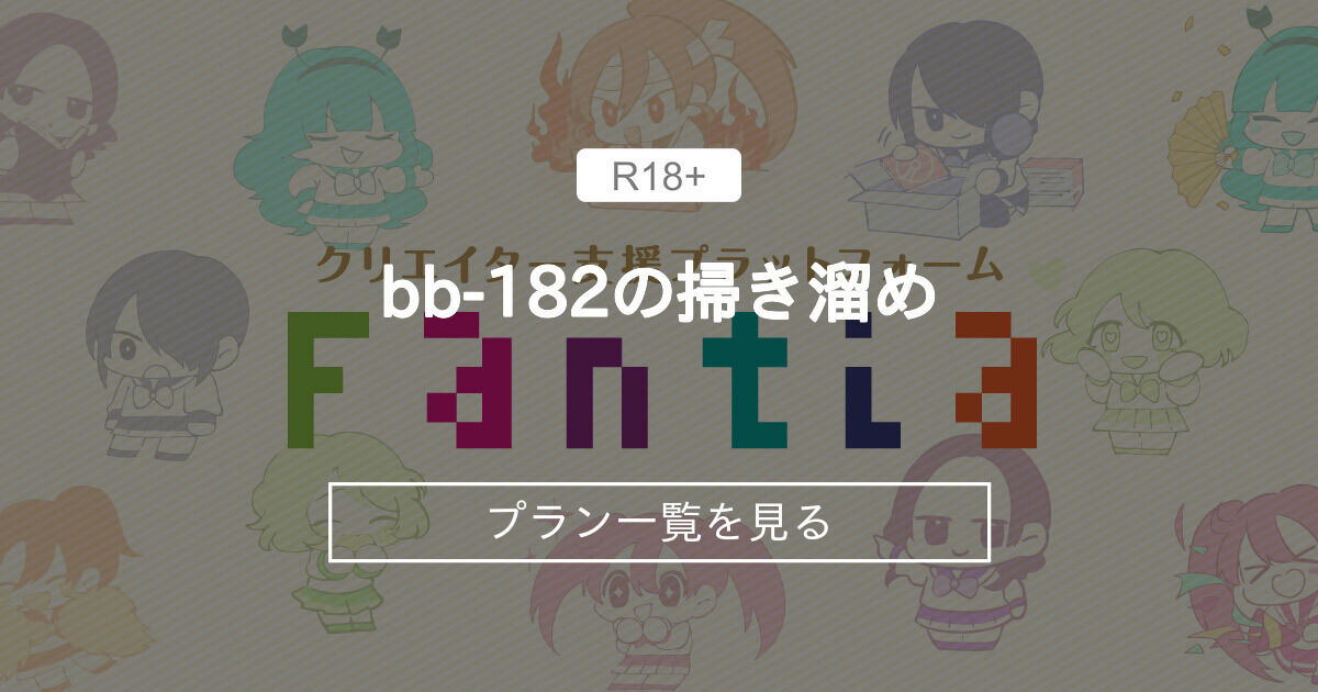 bb-182の掃き溜め (bb-182 )のプラン一覧｜ファンティア[Fantia](総合[男性向け])