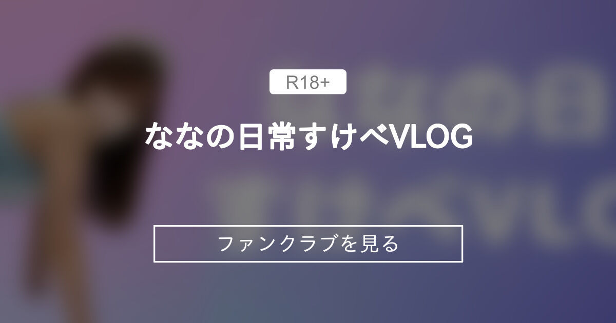 ななの日常すけべVLOG♡ (なな)｜ファンティア[Fantia]