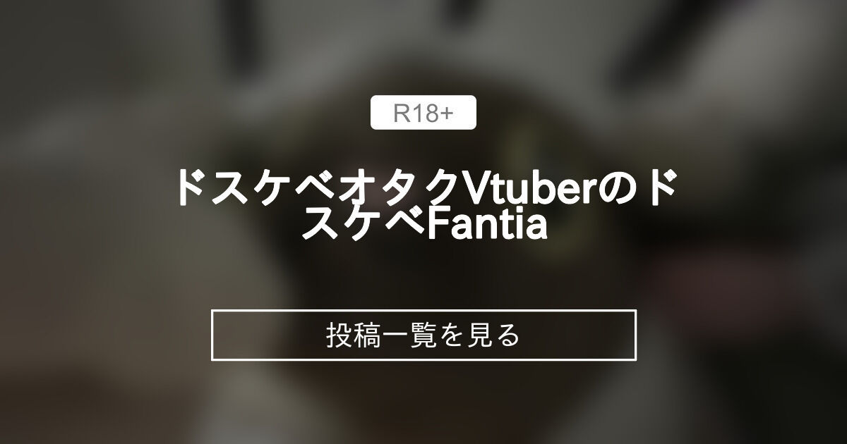ドスケベオタクVtuberのドスケベFantia ️ (ウールーちゃん)の投稿一覧｜ファンティア[Fantia](総合[男性向け])
