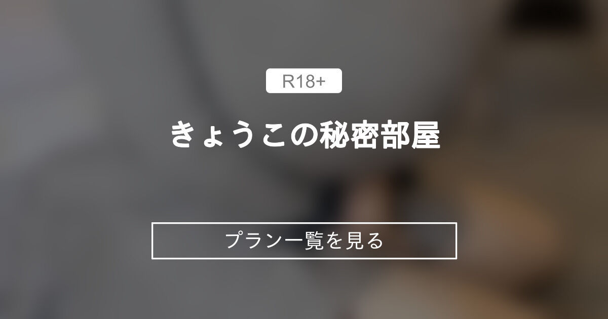 きょうこの秘密部屋 (PcupOLきょうこ)のプラン一覧｜ファンティア[Fantia](総合[男性向け])