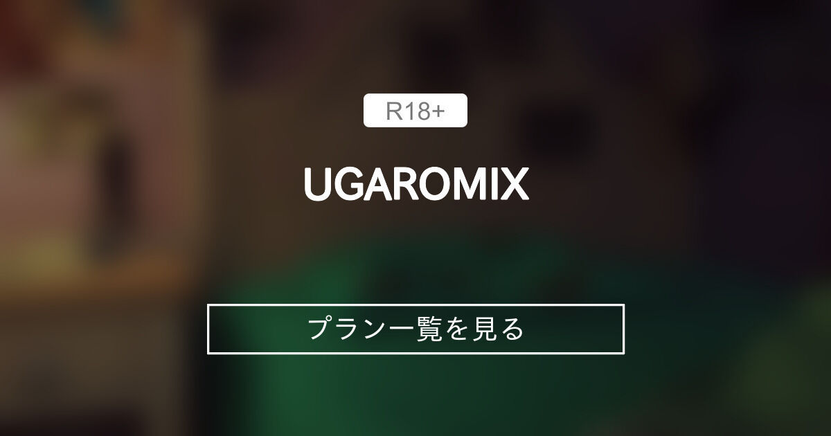 UGAROMIX (UGAROMIX)のプラン一覧｜ファンティア[Fantia](総合[男性向け])