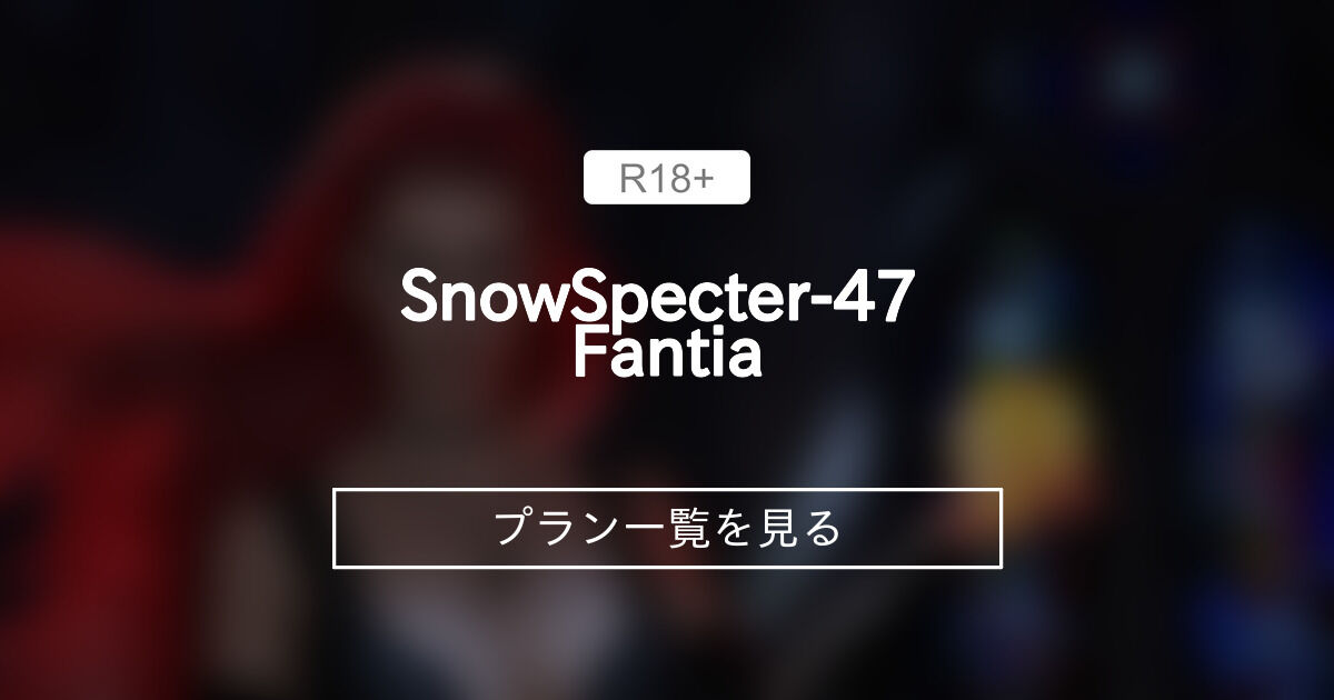 SnowSpecter-47 Fantia (SnowSpecter-47)のプラン一覧｜ファンティア[Fantia](総合[男性向け])