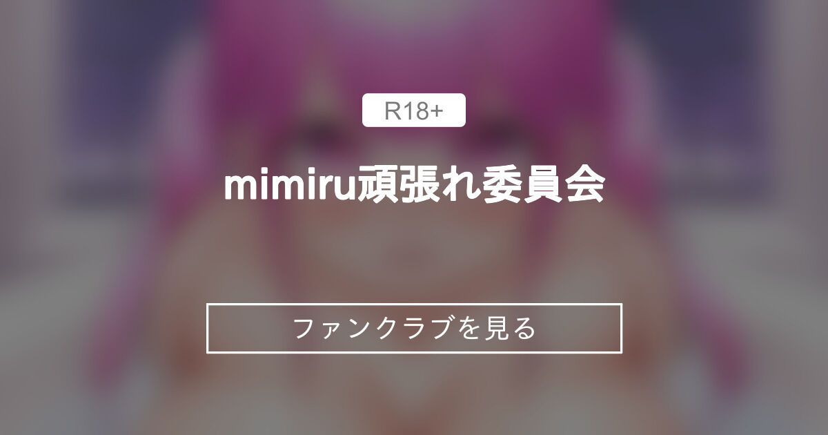 mimiru頑張れ委員会 (mimiru🔞)｜ファンティア[Fantia]