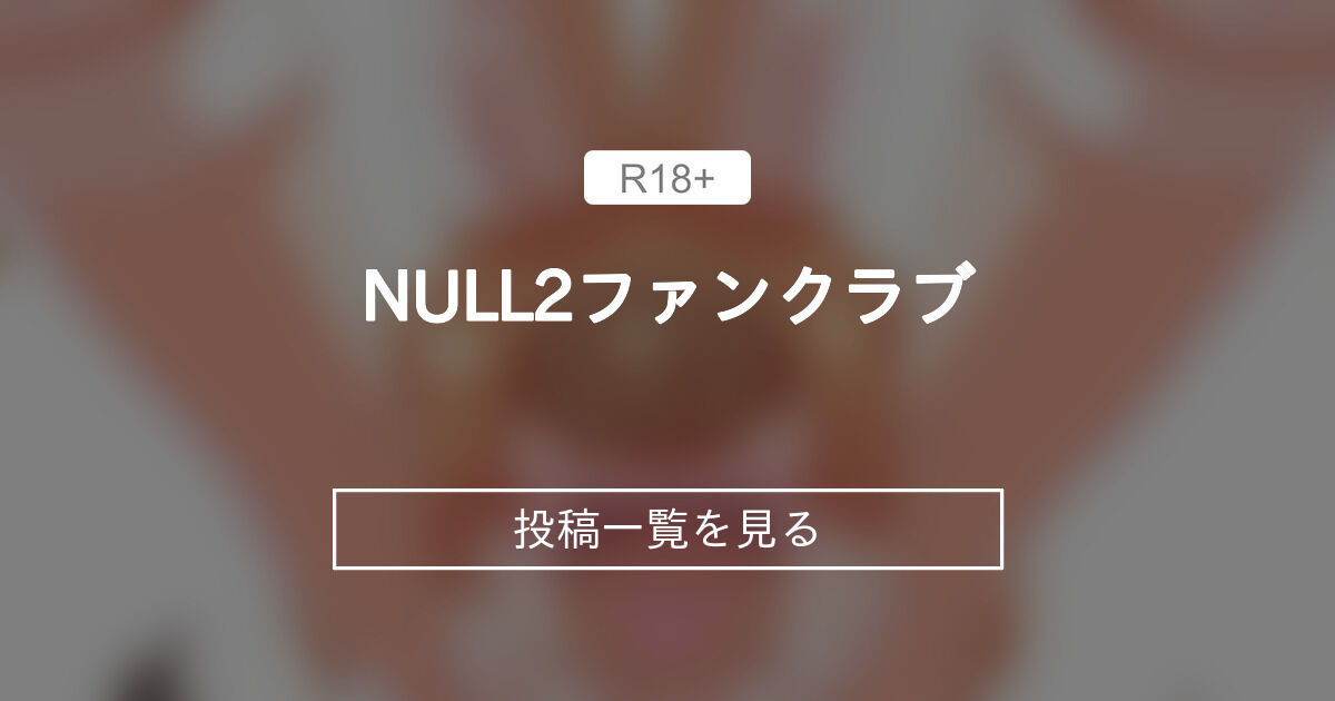 NULL2ファンクラブ (NULL2)の投稿一覧｜ファンティア[Fantia](総合[男性向け])