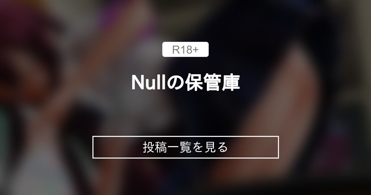 Nullの保管庫 (Null)の投稿一覧｜ファンティア[Fantia](総合[男性向け])