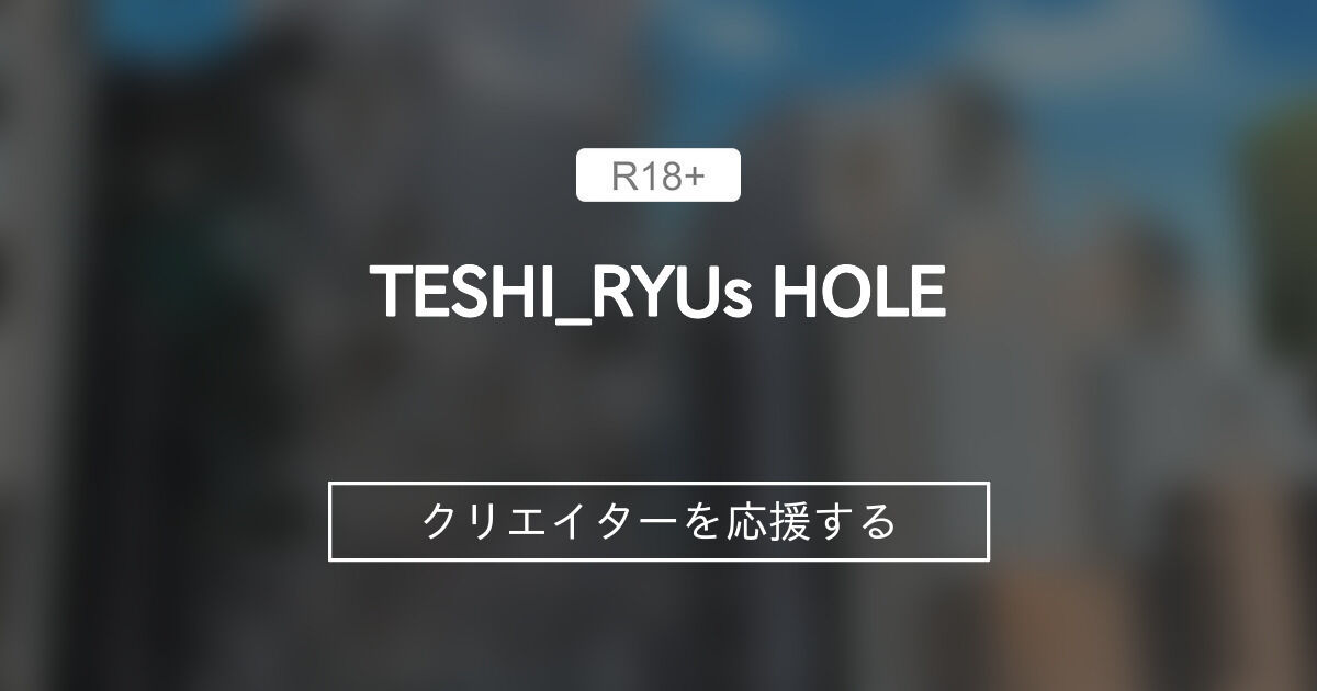 TESHI_RYU's HOLE (てシ＠2nd)｜ファンティア[Fantia]