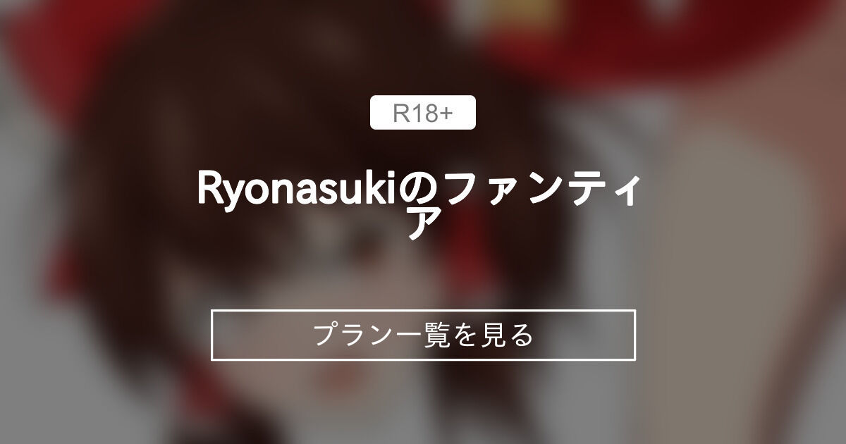 Ryonasukiのファンティア (Ryonasuki)のプラン一覧｜ファンティア[Fantia](総合[男性向け])