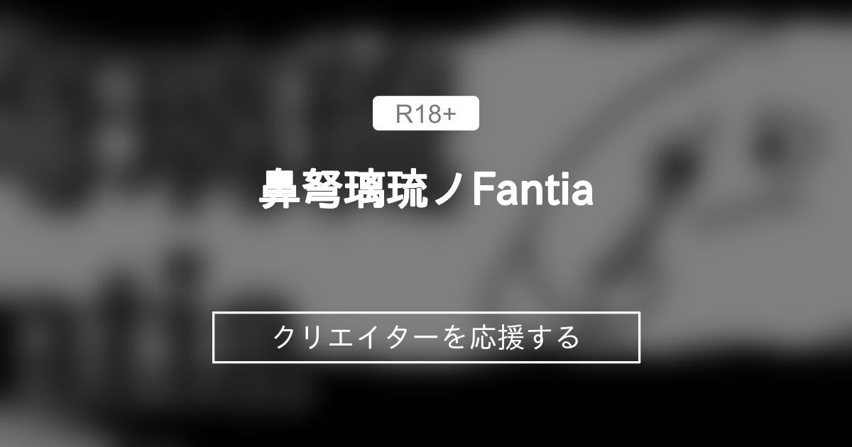 鼻弩璃琉ノFantia (鼻弩璃琉)｜ファンティア[Fantia]