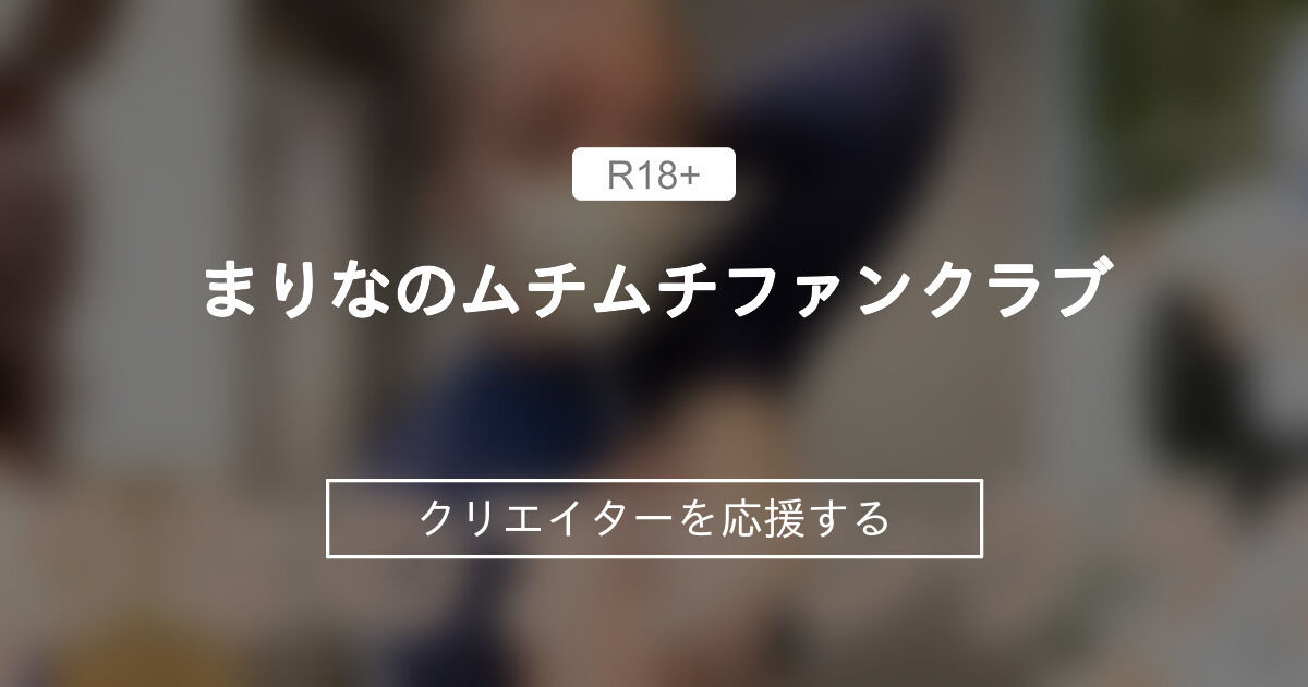 【3000円有料会員様限定】顔出し最新動画🌟 まりなのモチモチ ファンクラブ (まりな。)の商品｜ファンティア[Fantia]