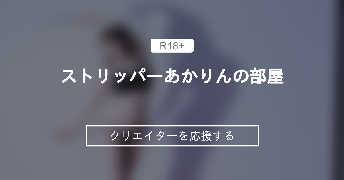 ストリッパーあかりんの部屋 (AKARI⭐︎すとりっぱー)の投稿一覧｜ファンティア[Fantia](総合[男性向け])