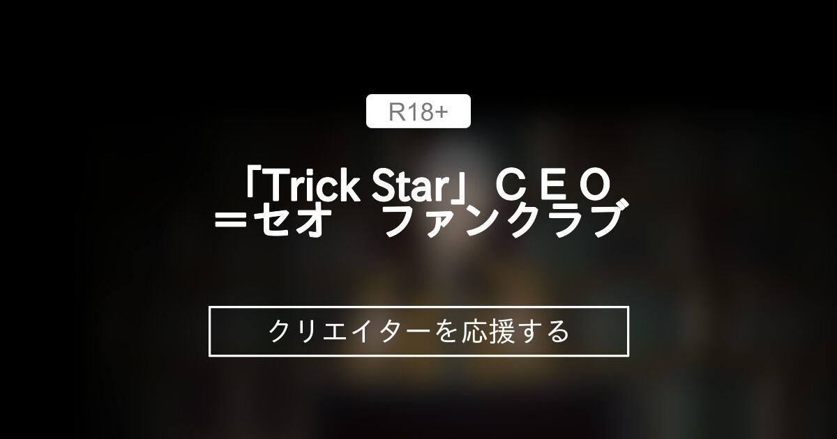 「Trick Star」CEO＝セオ ファンクラブ (「Trick Star」CEO＝セオ)｜ファンティア[Fantia]
