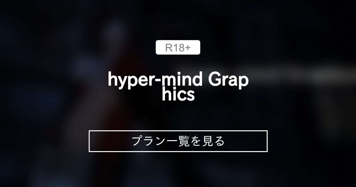 hyper-mind Graphics (SSKH2)のプラン一覧｜ファンティア[Fantia](総合[男性向け])