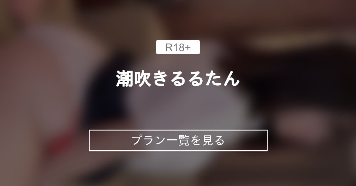潮吹きるるたん🐳 (るるたん)のプラン一覧｜ファンティア[Fantia](総合[男性向け])