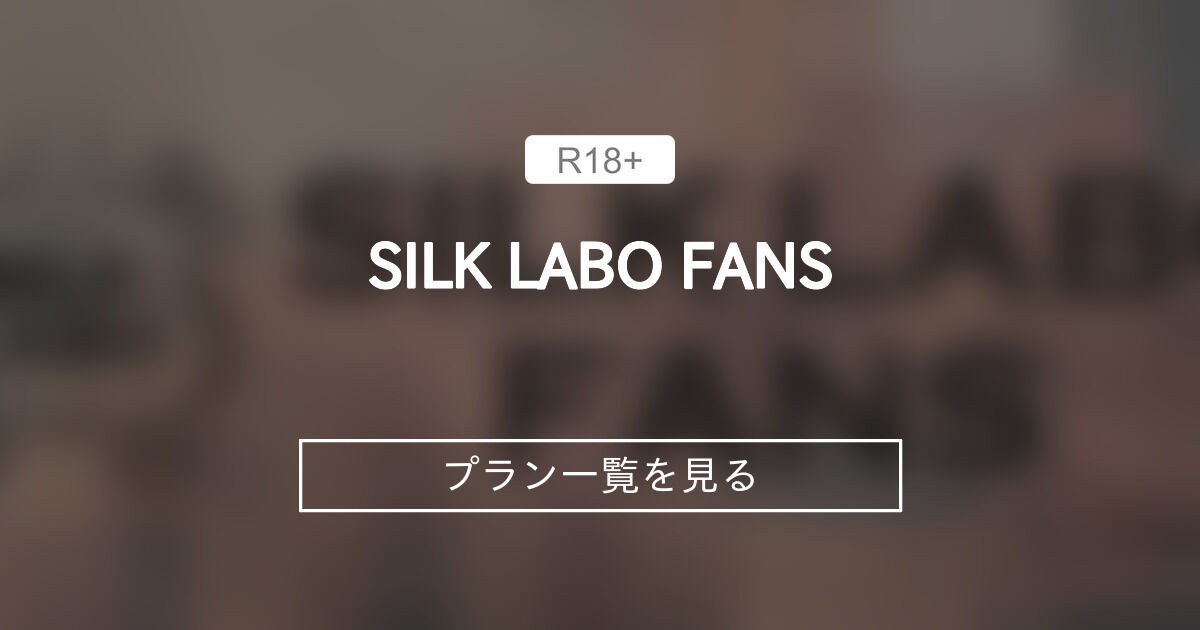 SILK LABO FANS (SILK LABO)のプラン一覧｜ファンティア[Fantia](女性向け)