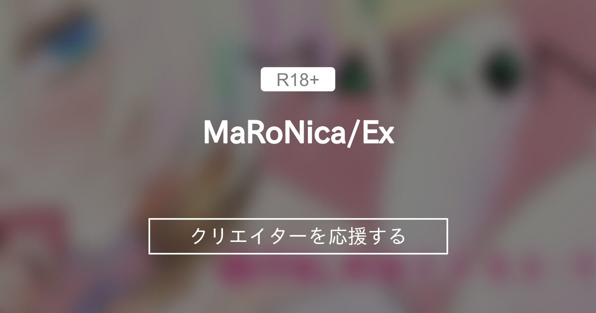MaRoNica/Ex (まろにー)｜ファンティア[Fantia]