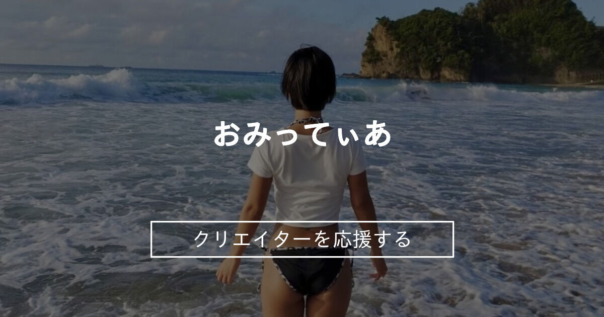 おみってぃあ (おみつ)の投稿一覧｜ファンティア[Fantia](全年齢)