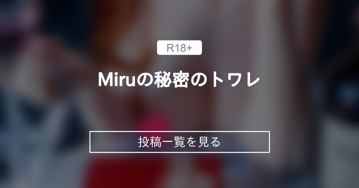 Miruの秘密のトワレ (Song for Miru_S2 (ミル💘))の投稿一覧｜ファンティア[Fantia](総合[男性向け])