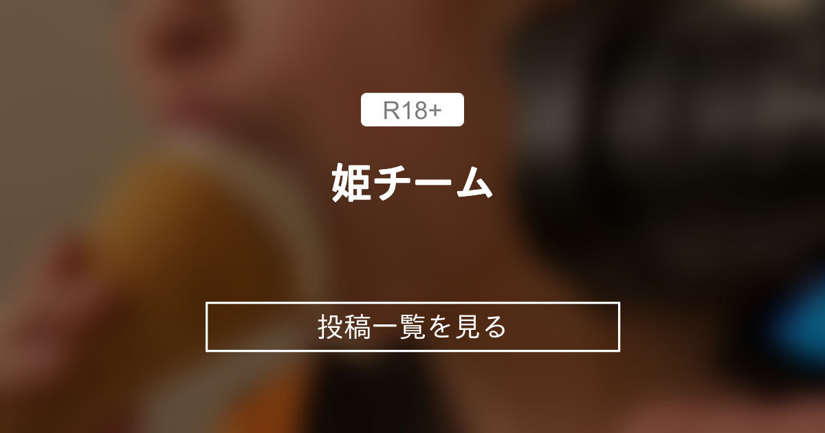 姫チーム (HiMEKA)の投稿一覧｜ファンティア[Fantia](総合[男性向け])