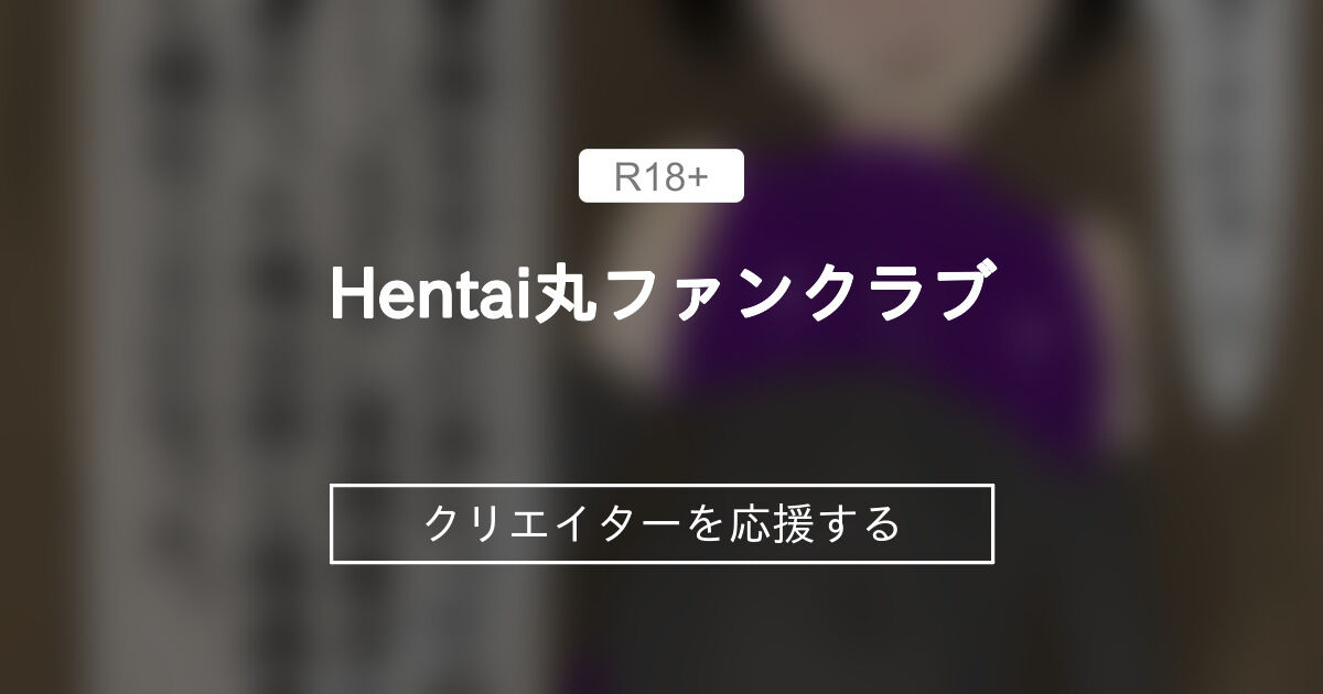 Hentai丸ファンクラブ (Hentai丸)｜ファンティア[Fantia]