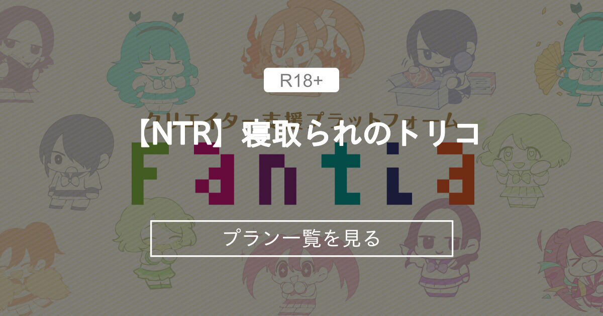 【NTR】寝取られのトリコ (雷覇)のプラン一覧｜ファンティア[Fantia](総合[男性向け])