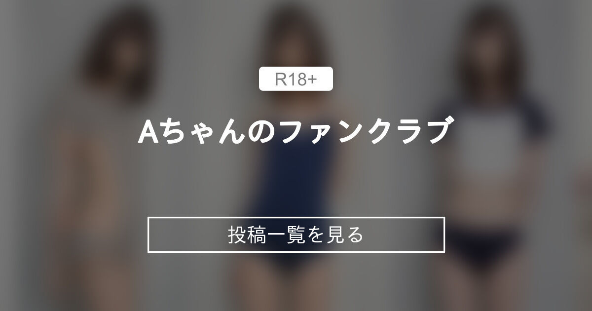 Aちゃんのファンクラブ (Aちゃん)の投稿一覧｜ファンティア[Fantia](総合[男性向け])