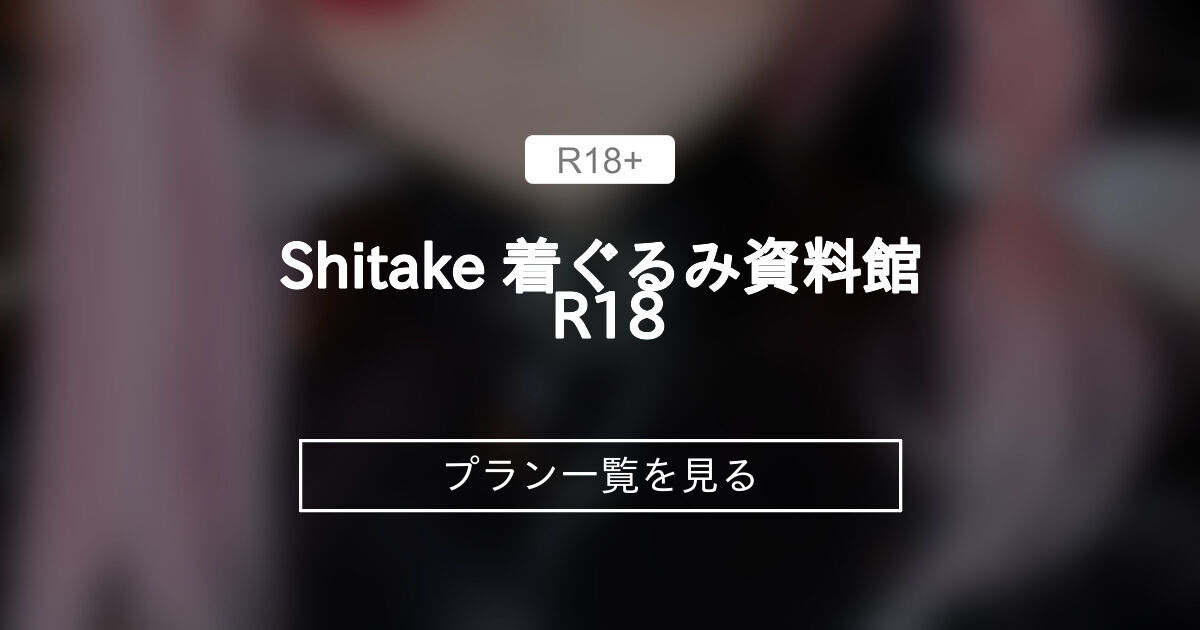 Shitake 着ぐるみ資料館 R18 (Shitake)のプラン一覧｜ファンティア[Fantia](総合[男性向け])