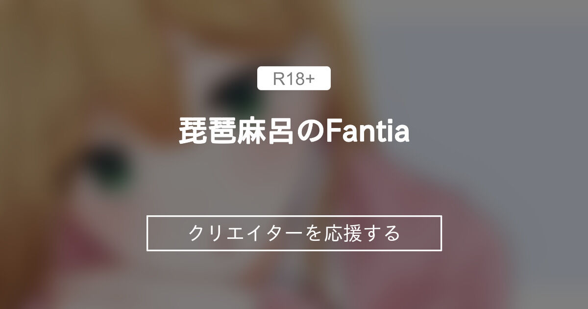 琵琶麻呂のFantia (琵琶麻呂)｜ファンティア[Fantia]