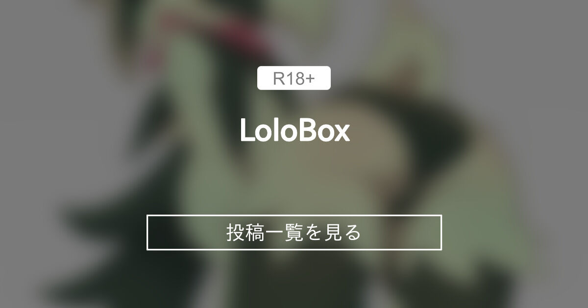 LoloBox (Lolobot（ろろぼっと）)の投稿一覧｜ファンティア[Fantia](総合[男性向け])