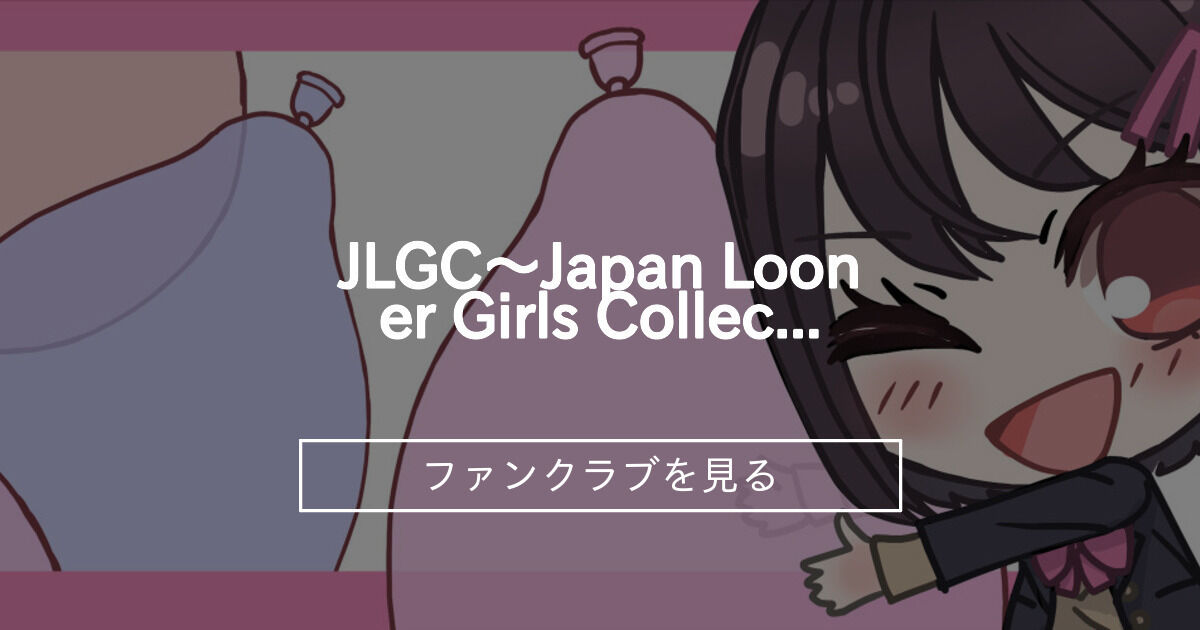 JLGC～Japan Looner Girls Collection～🎈のFantia (JLGC～Japan Looner Girls Collection～🎈)｜ファンティア[Fantia]