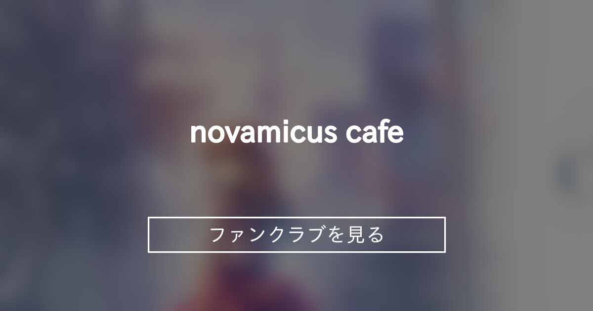 ファンティア、はじめました - novamicus cafe (novamicus公式)の投稿｜ファンティア[Fantia]