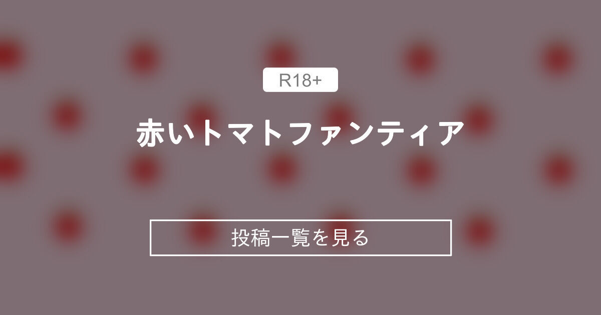 赤いトマトファンティア (赤いトマト) Post List｜Fantia[ファンティア](Comprehensive [For Men])