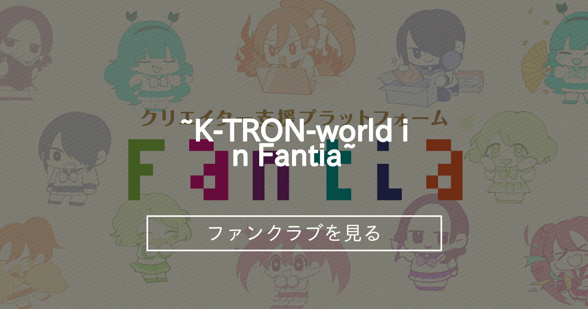 ~K-TRON-world in Fantia~ (K-TRON)｜ファンティア[Fantia]
