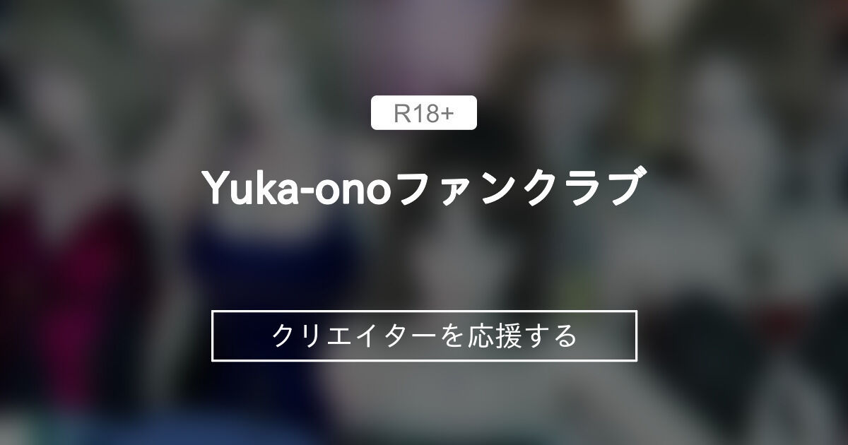 Yuka-onoファンクラブ (Yuka-ono)のプラン一覧｜ファンティア[Fantia](総合[男性向け])