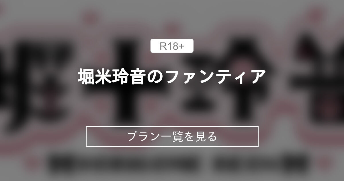 堀米玲音のファンティア (堀米玲音)플랜 개요 | 판티아｜판티아 [Fantia] (남성용)
